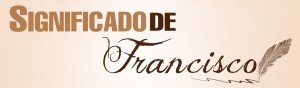 Significado de Francisco - Significado de los nombres